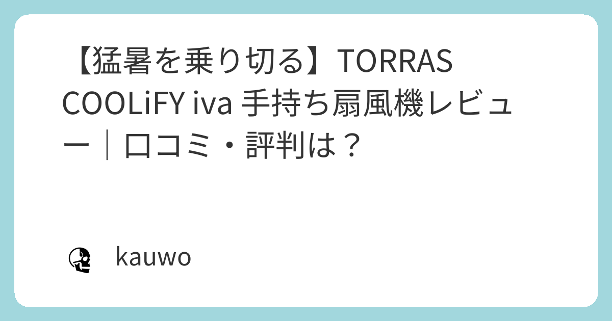 【猛暑を乗り切る】TORRAS COOLiFY iva 手持ち扇風機レビュー｜口コミ・評判は？ | カウヲ