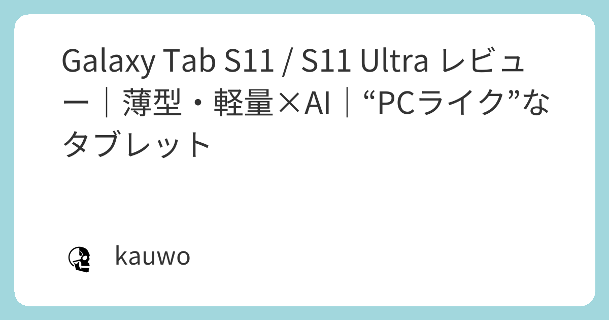 Galaxy Tab S11 / S11 Ultra レビュー｜薄型・軽量×AI｜“PCライク”なタブレット | カウヲ